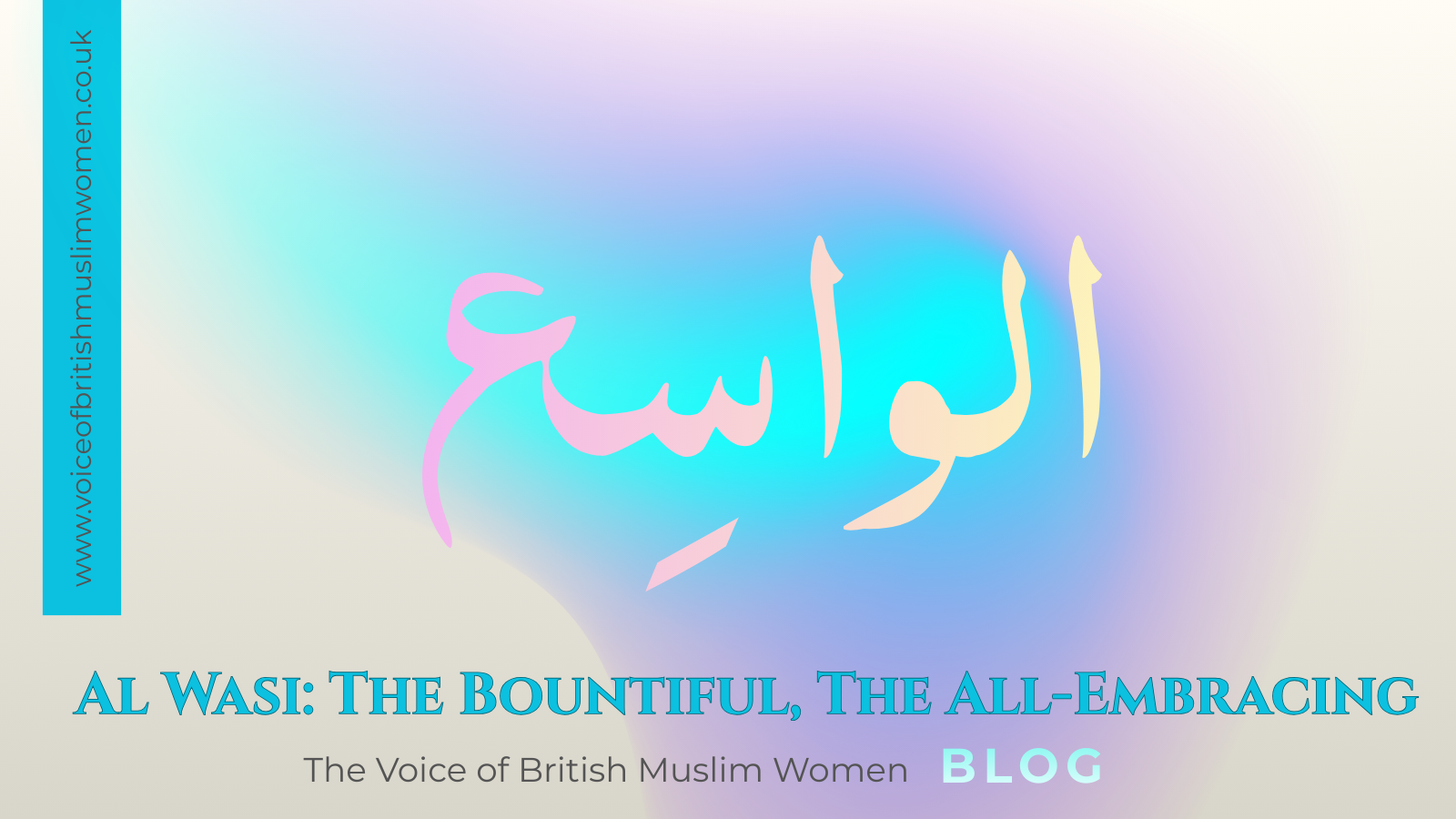 Al-Wasi: The Bountiful, the All-Embracing – Voice of British Muslim Women